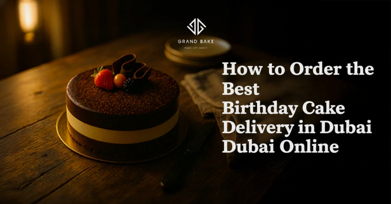 How to Order the Best Birthday Cake Delivery in Dubai Online – GRAND BAKE